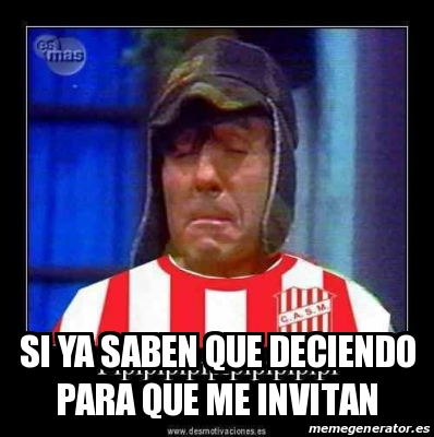 Meme Personalizado - si ya saben que deciendo para que me invitan ...