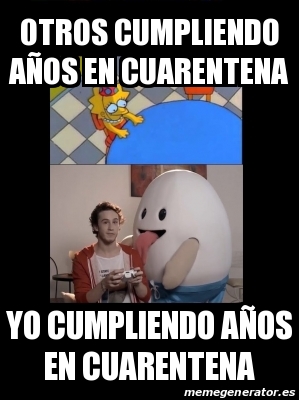 Meme Personalizado - OTROS CUMPLIENDO AÃ‘OS EN CUARENTENA YO CUMPLIENDO ...