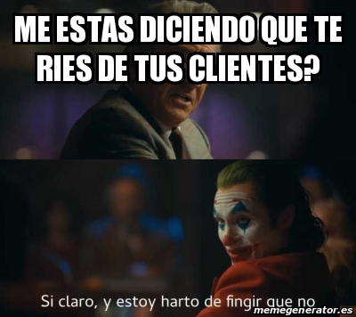 Meme Personalizado - Me estas diciendo que te ries de tus clientes ...
