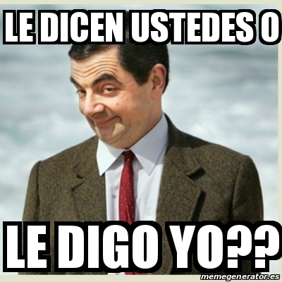 Meme Mr Bean - Le dicen ustedes o Le digo yo?? - 31447258
