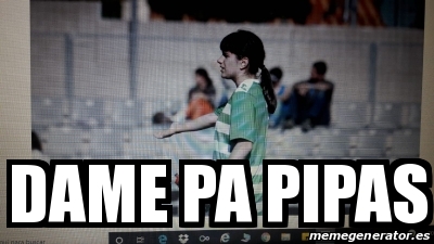 Meme Personalizado - Dame pa pipas - 31447287