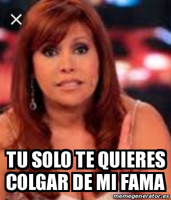 Meme Personalizado - Tu solo te quieres colgar de mi fama - 31448242
