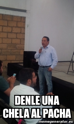 Meme Personalizado - Denle una chela al pacha - 31448451