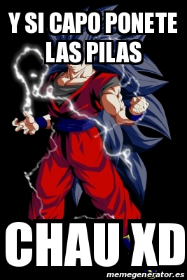 Meme Personalizado - Y si capo ponete las pilas Chau xd - 31448622