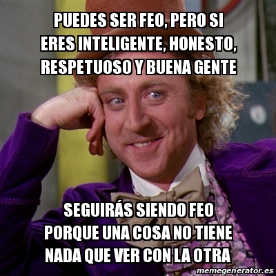 Meme Willy Wonka - Puedes ser feo, pero si eres inteligente, honesto ...
