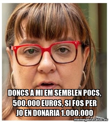 Meme Personalizado - Doncs a mi em semblen pocs, 500.000 euros, si fos ...