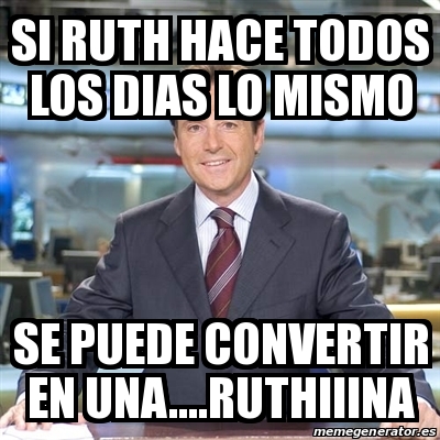 Meme Matias Prats - Si Ruth hace todos los dias lo mismo Se puede ...