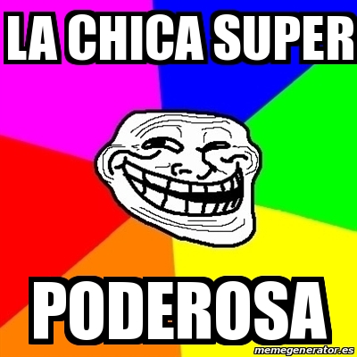Meme Troll - La chica super Poderosa - 31449436