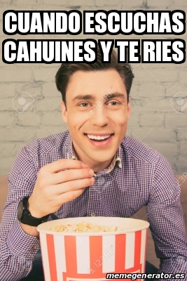 Meme Personalizado - Cuando escuchas cahuines y te ries - 31449521