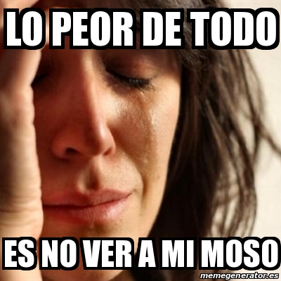 Meme Problems - Lo peor de todo Es no ver a mi moso - 31449659