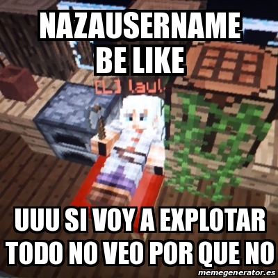 Meme Personalizado - Nazausername be like Uuu si voy a explotar todo no ...