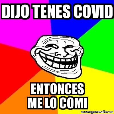 Meme Troll - dijo tenes covid entonces me lo comi - 31450534