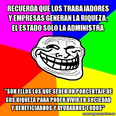 Meme Troll - recuerda que los trabajadores y empresas generan la ...