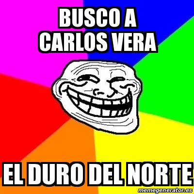 Meme Troll - Busco a Carlos vera El Duro del Norte - 31451665