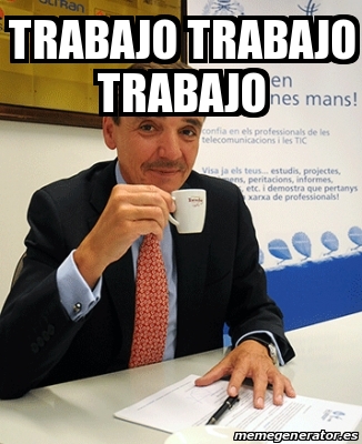 Meme Personalizado - trabajo trabajo trabajo - 31451669
