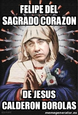 Meme Personalizado - Felipe del sagrado corazon De jesus calderon ...