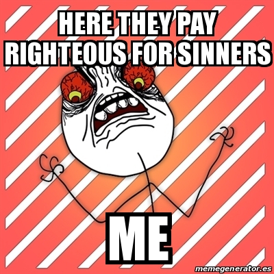 Meme I Hate - here they pay righteous for sinners me - 31452255
