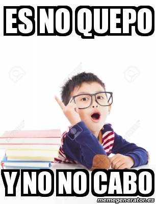 Meme Personalizado - ES NO QUEPO Y NO NO CABO - 31452562