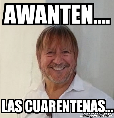 Meme Personalizado - Awanten.... Las cuarentenas... - 31452584