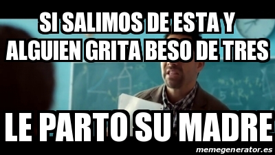 Meme Personalizado - Si salimos de esta y alguien grita beso de tres Le ...