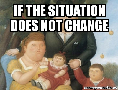 Meme Personalizado - IF THE SITUATION DOES NOT CHANGE - 31452772