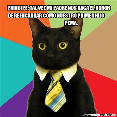 Meme Business Cat - Principe: tal vez mi padre nos haga el honor de ...