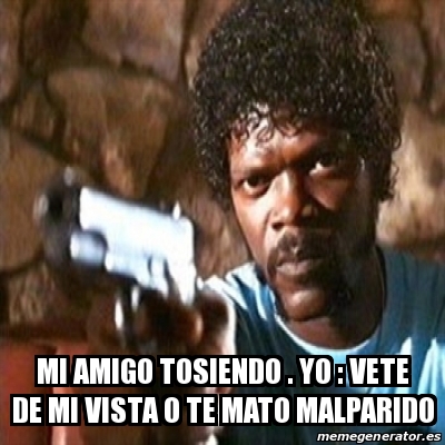 Meme Pulp Fiction - mi amigo TOSIENDO . Yo : vete de mi vista o te mato ...