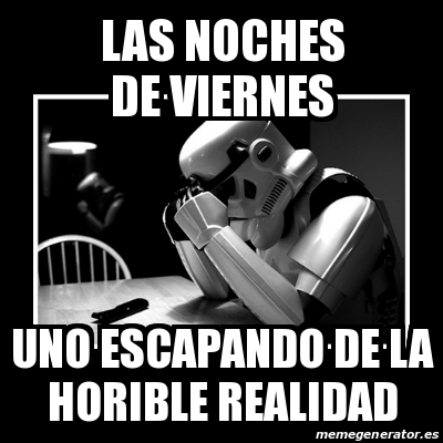 Meme Sad Trooper - las noches de viernes uno escapando de la horible ...