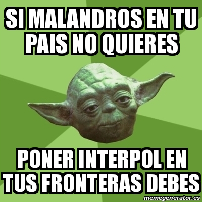Meme Yoda - si malandros en tu pais no quieres poner interpol en tus ...