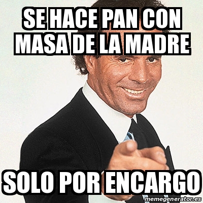 Meme Julio Iglesias - SE HACE PAN CON MASA DE LA MADRE SOLO POR ENCARGO ...