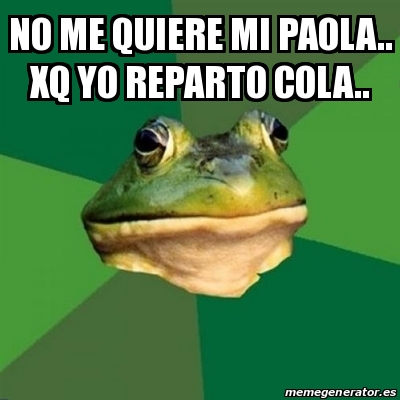 Meme Foul Bachelor Frog - No me quiere mi paola.. Xq yo reparto cola ...