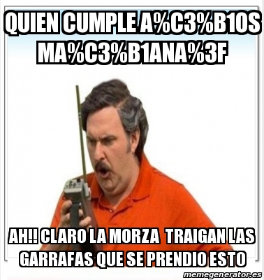 Meme Personalizado - quien cumple a%C3%B1os ma%C3%B1ana%3F ah!! claro ...