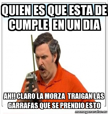 Meme Personalizado - QUIEN ES QUE ESTA DE CUMPLE EN UN DIA ah!! claro ...