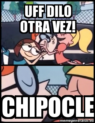 Meme Personalizado - Uff Dilo otra vez! Chipocle - 31454700