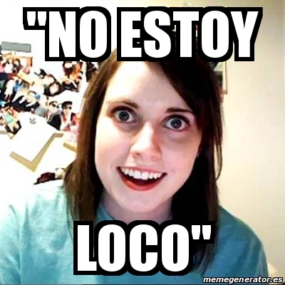 Meme Overly Attached Girlfriend - "no estoy Loco" - 31454729