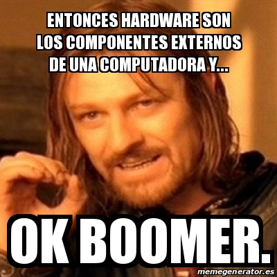 Meme Boromir - entonces hardware son los componentes externos de una ...