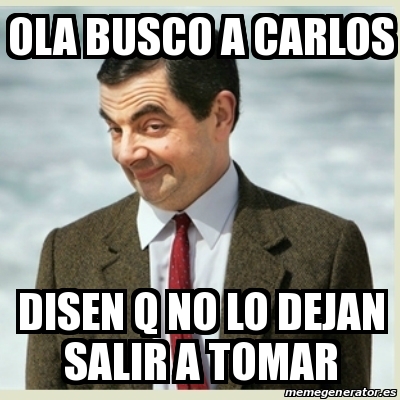 Meme Mr Bean - Ola busco a carlos Disen q No lo dejan salir a tomar ...