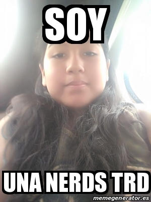 Meme Personalizado - soy una nerds trd - 31455728