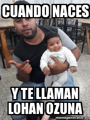 Meme Personalizado - Cuando naces Y te llaman Lohan Ozuna - 31456083