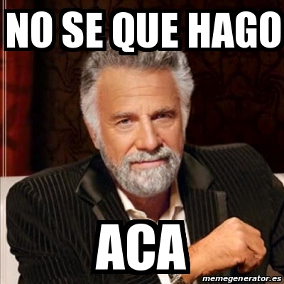 Meme Most interesting man - no se que hago ACA - 31456089