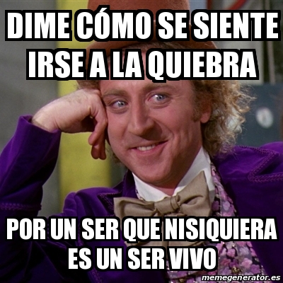 Meme Willy Wonka - Dime cÃ³mo se siente irse a la quiebra Por un ser ...