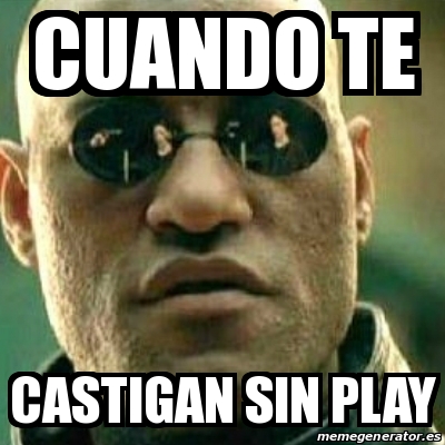 Meme What If I Told You - Cuando te castigan sin play - 31456292