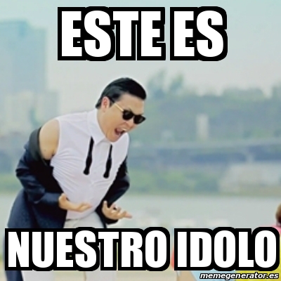 Meme Gangnam Style - ESTE ES NUESTRO IDOLO - 31456406