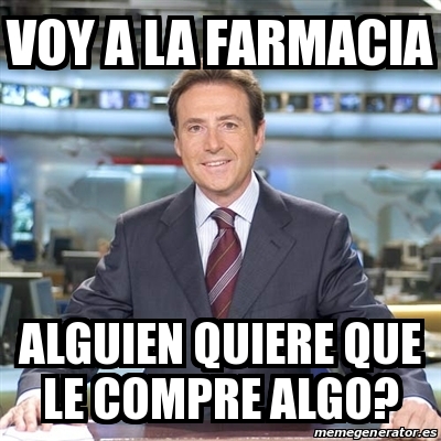 Meme Matias Prats - Voy a la farmacia Alguien quiere que le compre algo ...