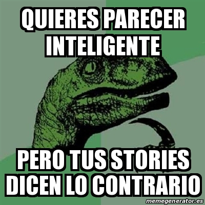 Meme Filosoraptor - Quieres parecer inteligente pero tus stories dicen ...