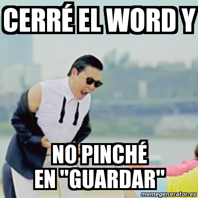 Meme Gangnam Style - cerrÃ© el word y no pinchÃ© en "guardar" - 31457203
