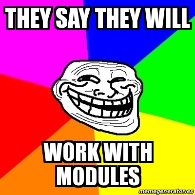 Meme Troll - They say they will WORK WITH MODULES - 31457279