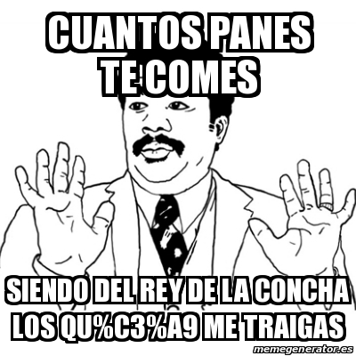 Meme Ay Si - Cuantos panes te comes Siendo del REY DE LA CONCHA los qu ...