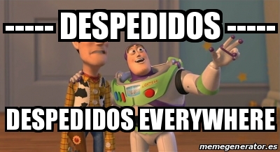 Meme Personalizado - ----- Despedidos ----- Despedidos everywhere ...