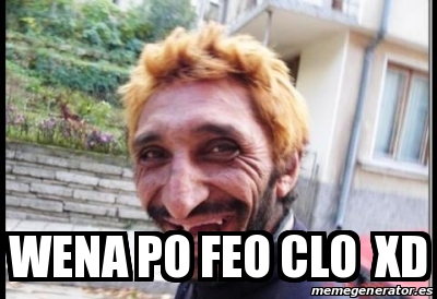 Meme Personalizado - wena po feo clo xd - 31459665